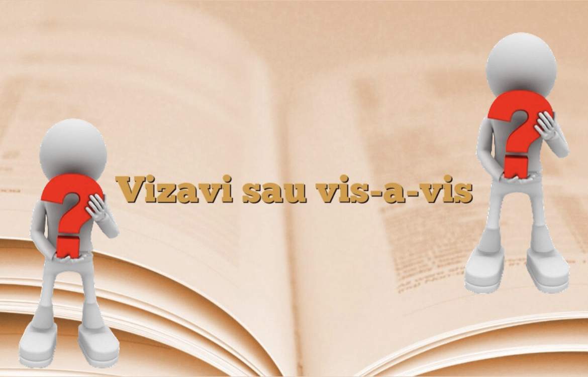Care este forma corectă: vizavi sau vis a vis? Greșeala des întâlnită ...